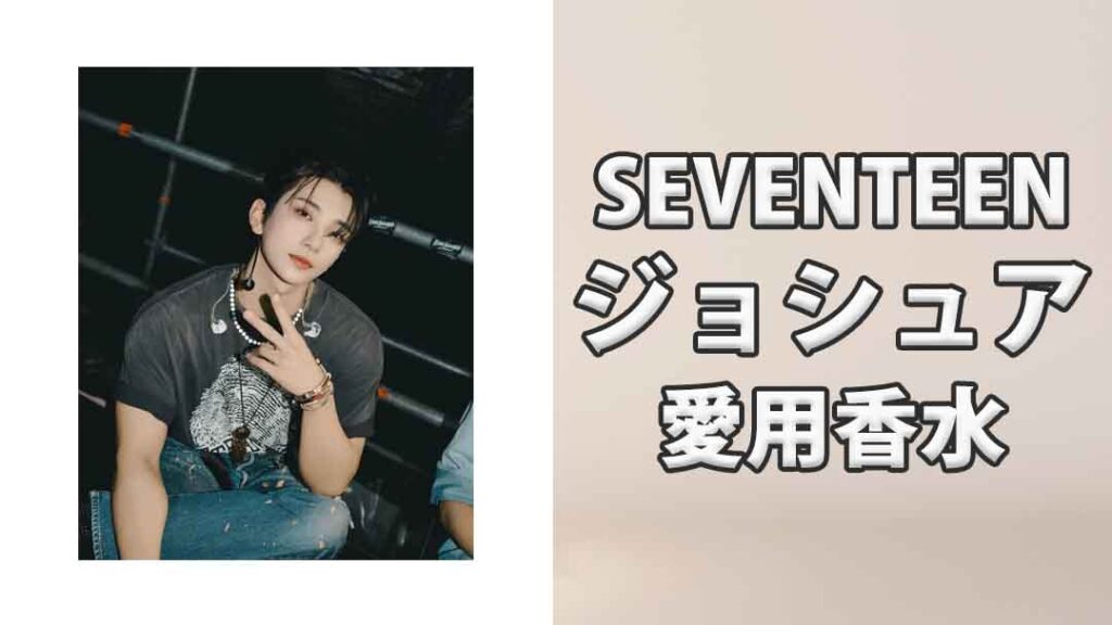 SEVENTEENジョシュア(JOSHUA)の愛用香水まとめ